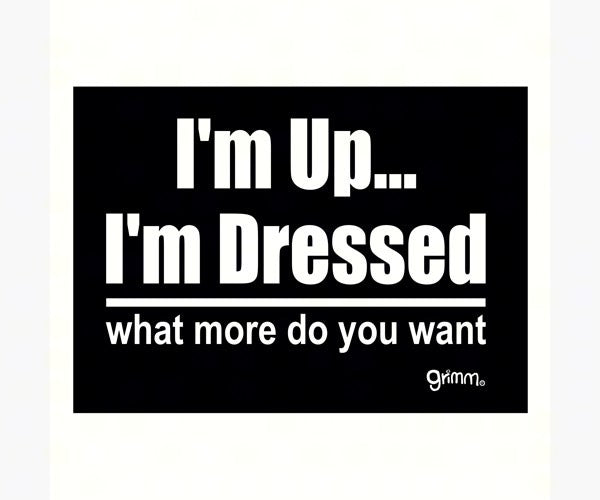 Magnet, Humorous Saying, I'm Up I'm Dressed what more do you want — The ...
